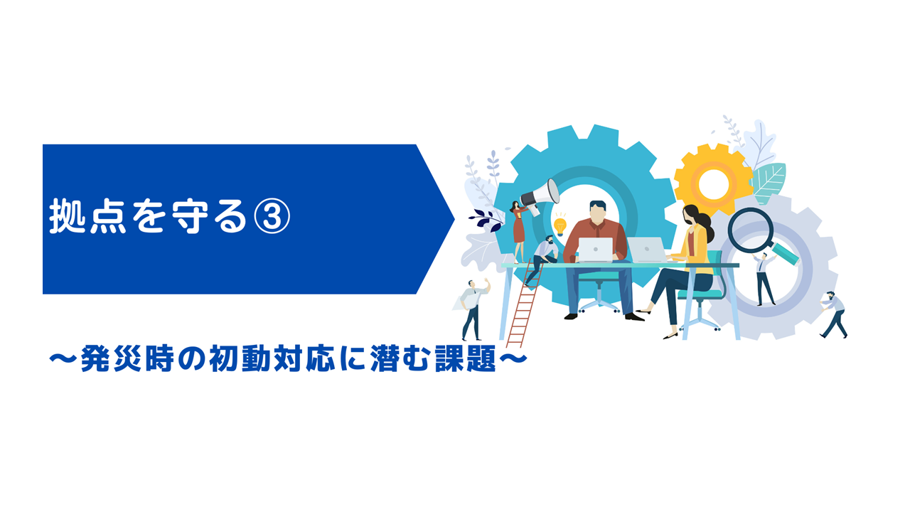拠点を守る③ ～発災時の初動対応に潜む課題～ | KKEの 企業防災・BCPコラム